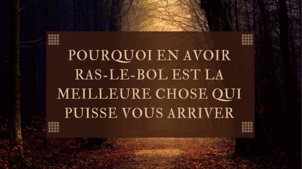 Pourquoi en avoir ras-le-bol est la meilleure chose qui puisse vous arriver | M A N I P U R A